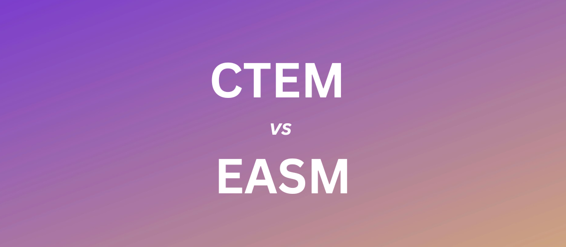 External Attack Surface Management (EASM) vs Continuous Threat Exposure Management (CTEM)